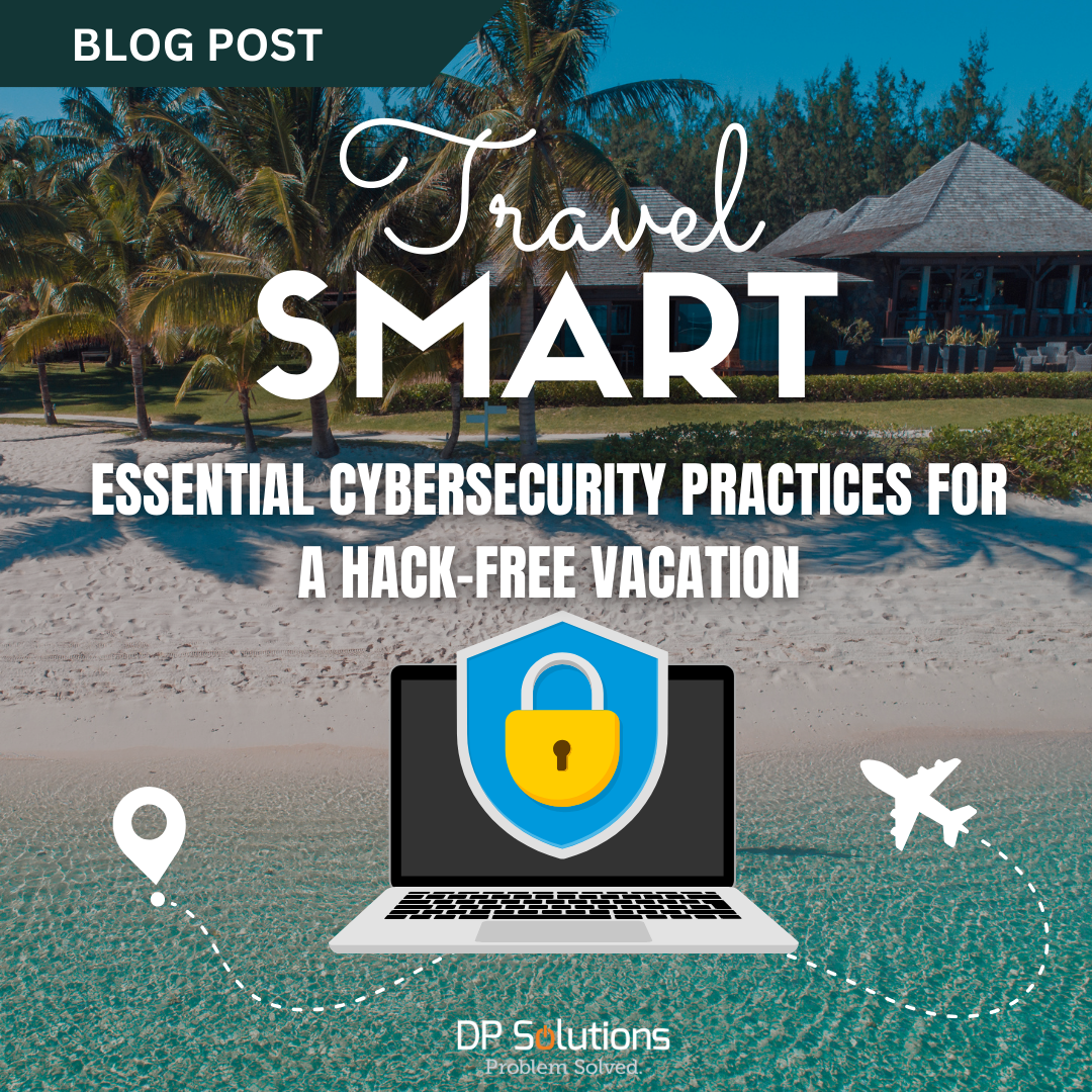 Travel Smart: Essential Cybersecurity Practices For A Hack-Free Vacation